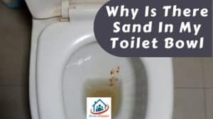 Why Is There Sand In My Toilet Bowl (5 Reasons & Solutions) – HomePander